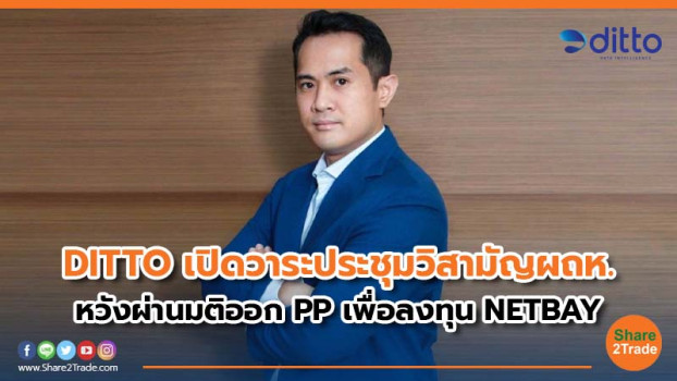 DITTO เปิดวาระประชุมวิสามัญผถห. หวังผ่านมติออก PP เพื่อลงทุน NETBAY | Share2Trade